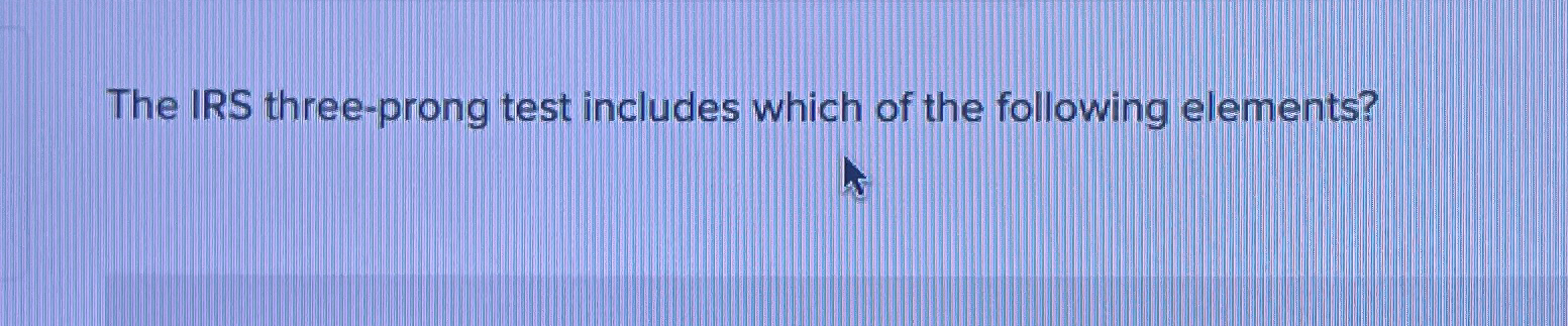 Solved The IRS three-prong test includes which of the | Chegg.com