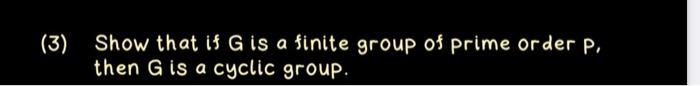 Solved (3) Show that if G is a finite group of prime order | Chegg.com
