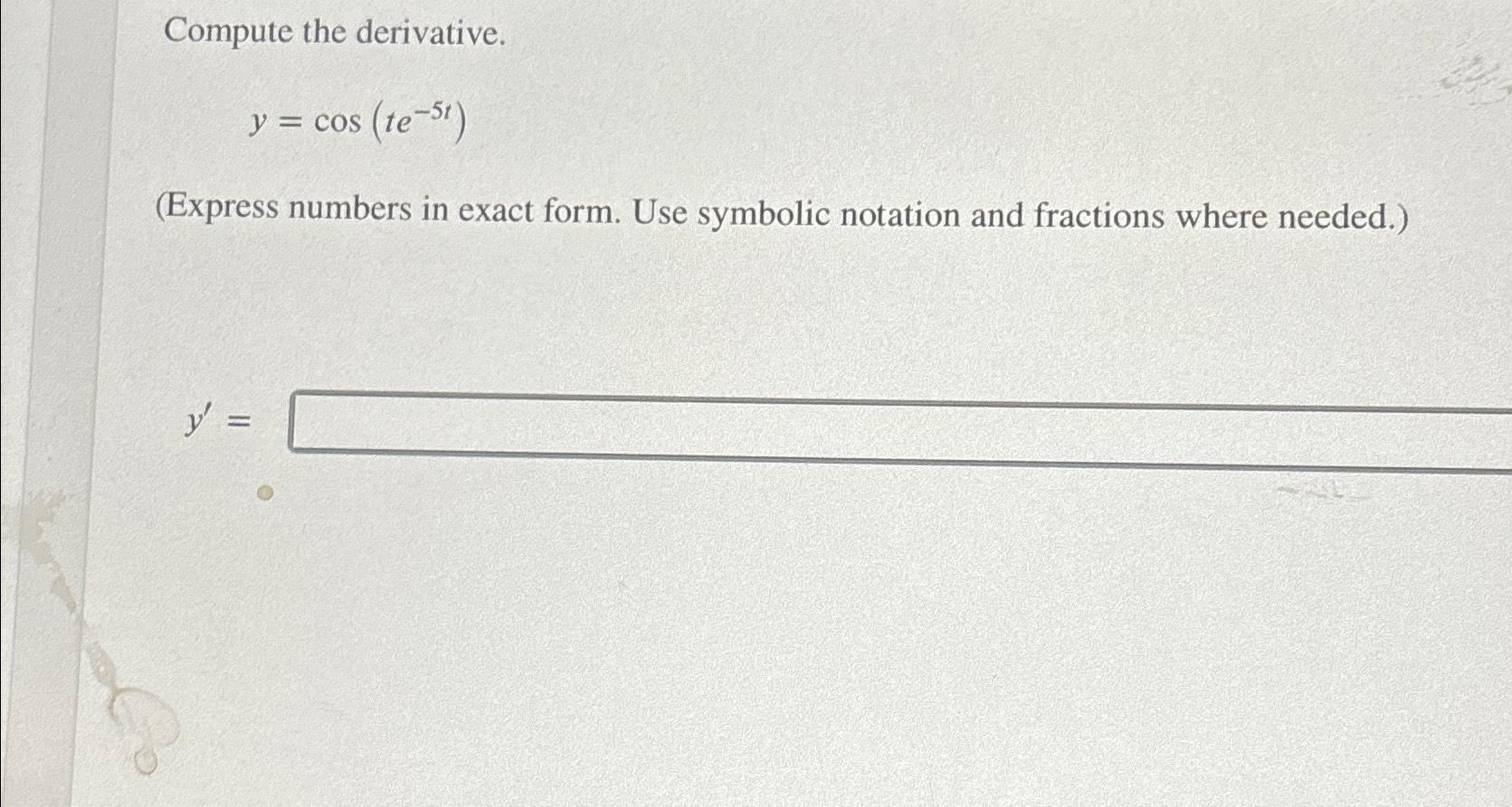 Solved Compute the derivative.y=cos(te-5t)(Express numbers | Chegg.com