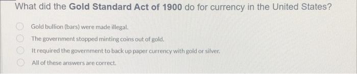 Solved What did the Gold Standard Act of 1900 do for | Chegg.com