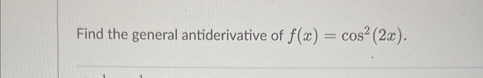 Solved Find the general antiderivative of f(x)=cos2(2x). | Chegg.com