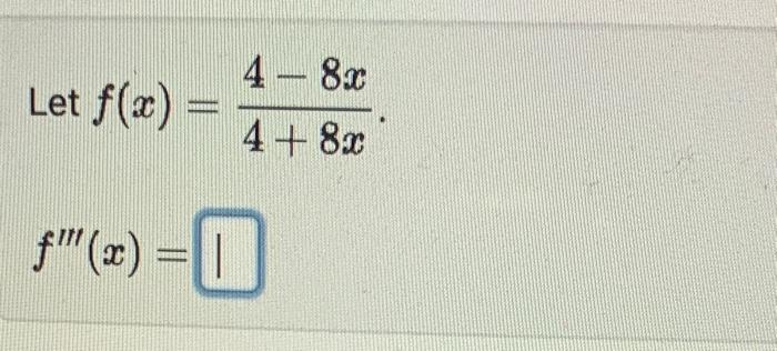 Solved Let f(x)=4+8x4−8x f′′′(x)= | Chegg.com