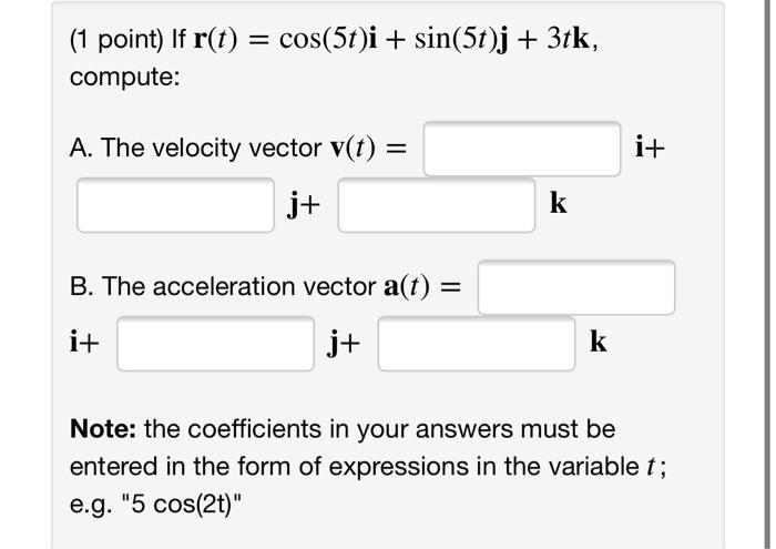 Solved (1 point) If r(t)=cos(5t)i+sin(5t)j+3tk, compute: A. | Chegg.com