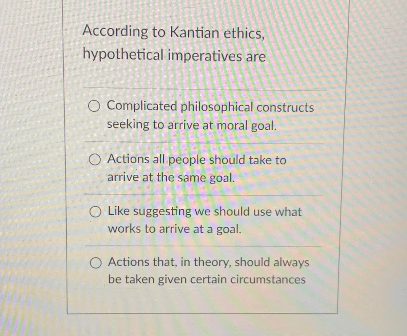 Solved According to Kantian ethics, hypothetical imperatives | Chegg.com