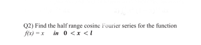 Solved Q2) Find the half range cosine Fourier series for the | Chegg.com