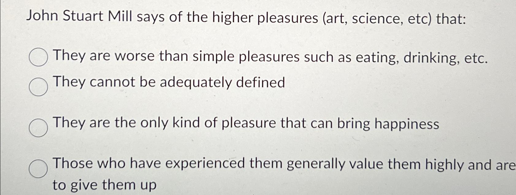 Solved John Stuart Mill says of the higher pleasures (art, | Chegg.com