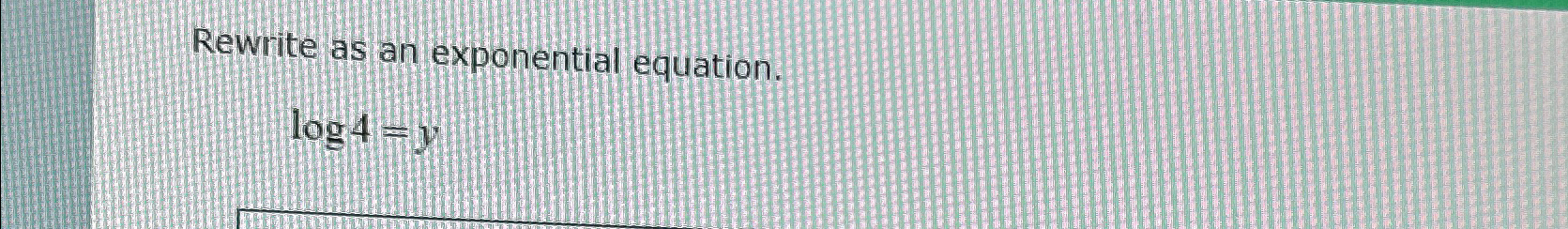 Solved Rewrite as an exponential equation.log4=y | Chegg.com