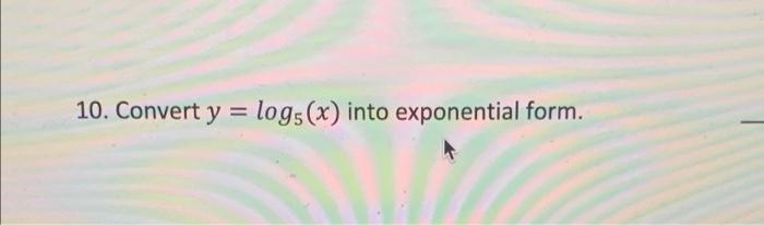 Solved 10. Convert y = logs(x) into exponential form. = | Chegg.com