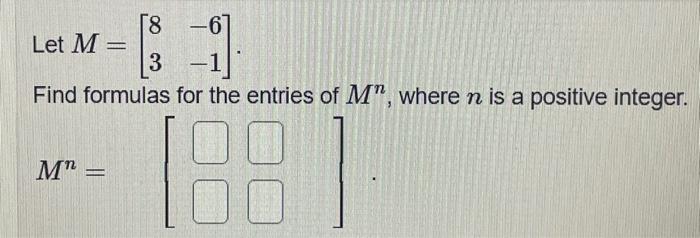 Solved Let M=[83−6−1] Find formulas for the entries of Mn, | Chegg.com