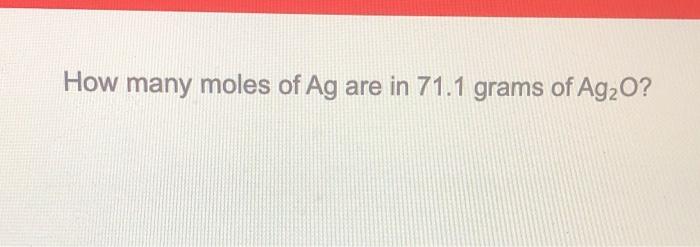 Solved How many moles of Ag are in 71.1 grams of Ag2O? | Chegg.com