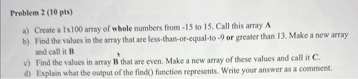 Solved a) Create a 1×100 array of whole numbers from −15 to | Chegg.com
