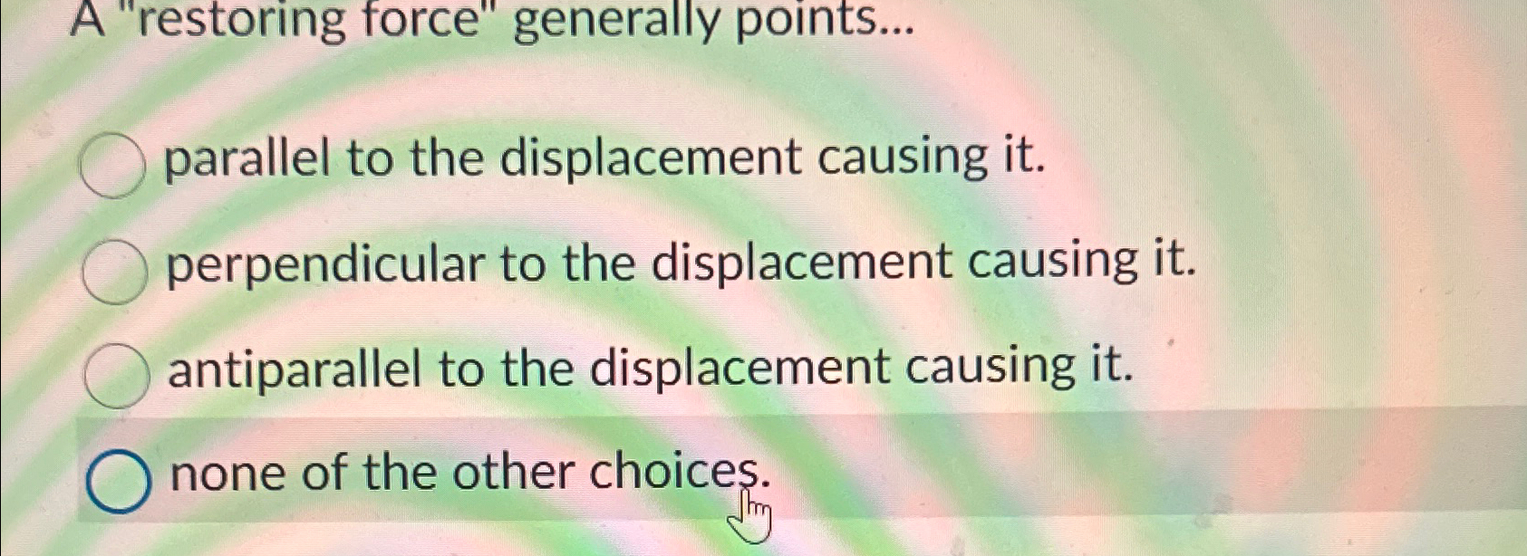 Solved A "restoring force" generally points...parallel to | Chegg.com