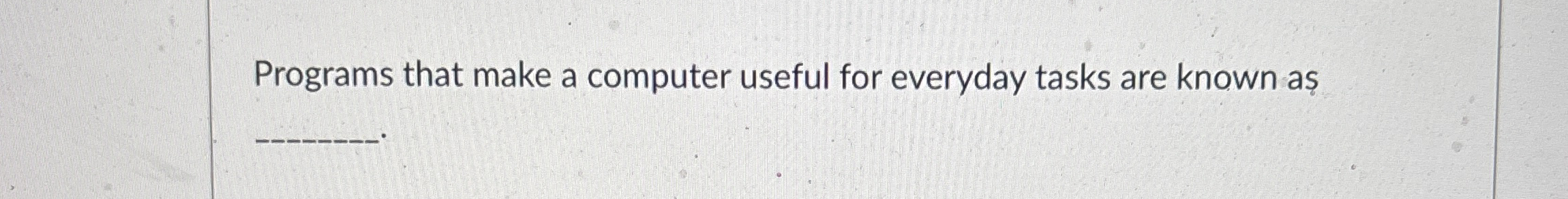 Solved Programs that make a computer useful for everyday | Chegg.com