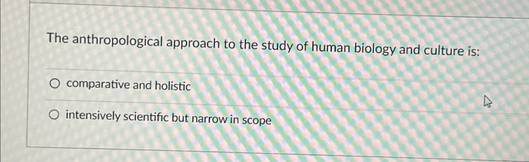 Solved The anthropological approach to the study of human | Chegg.com
