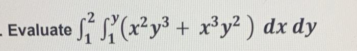Solved Evaluate s} (x2y3 + x3y2 ) dx dy | Chegg.com