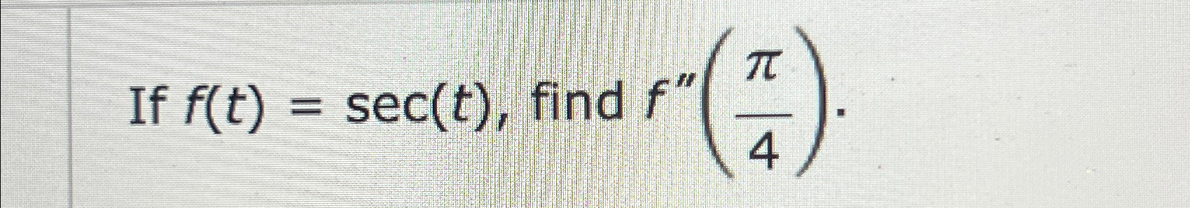 Solved If f(t)=sec(t), ﻿find f''(π4) | Chegg.com