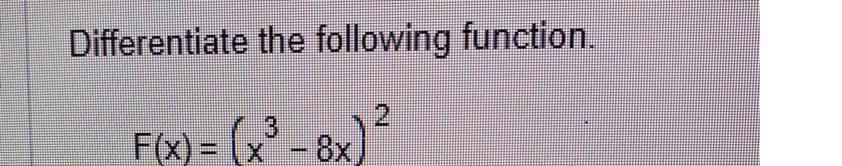 Solved Differentiate the following function.F(x)=(x3-8x)2 | Chegg.com