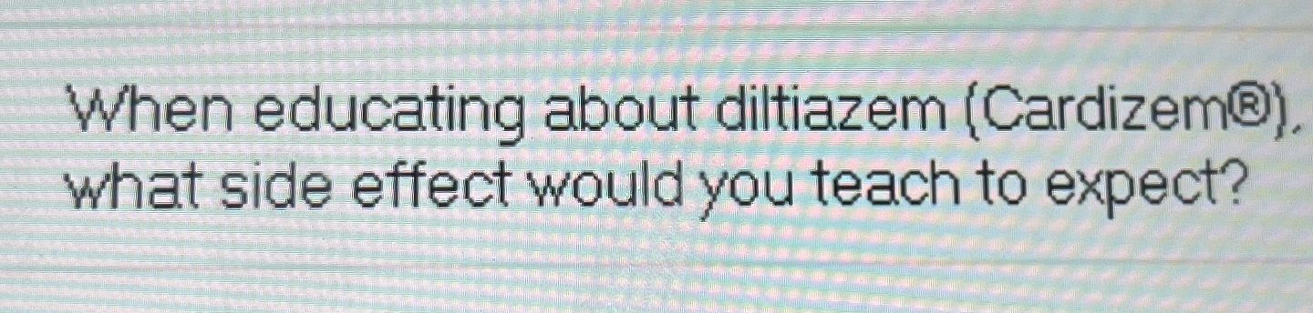 Solved When educating about diltiazem (Cardizem(®)),what | Chegg.com