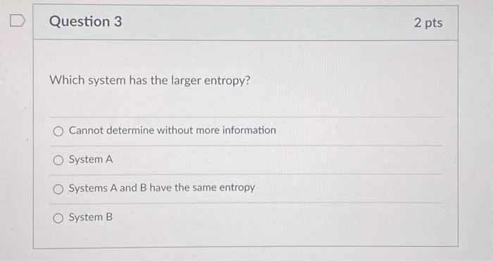 Solved Which system has the larger entropy? Cannot determine | Chegg.com