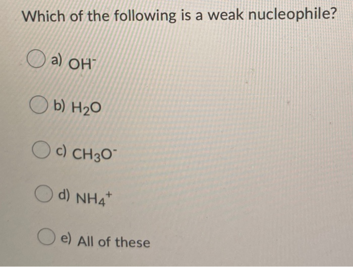 Solved Which of the following is a weak nucleophile? Oa) ОН | Chegg.com