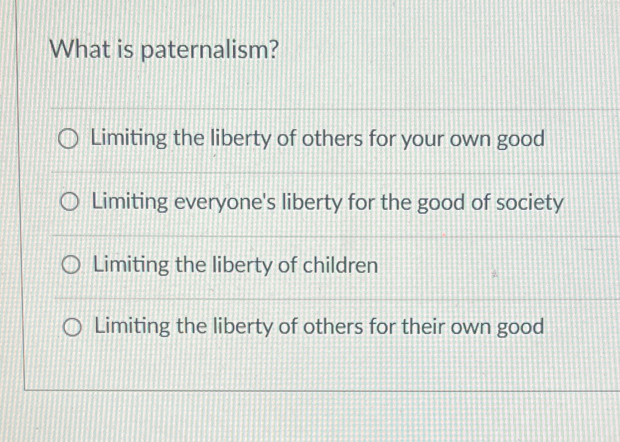Solved What is paternalism?Limiting the liberty of others | Chegg.com