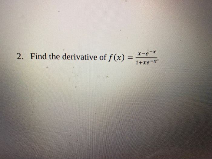 Solved 2. Find the derivative of f(x) = -xe-x. x-e-x | Chegg.com
