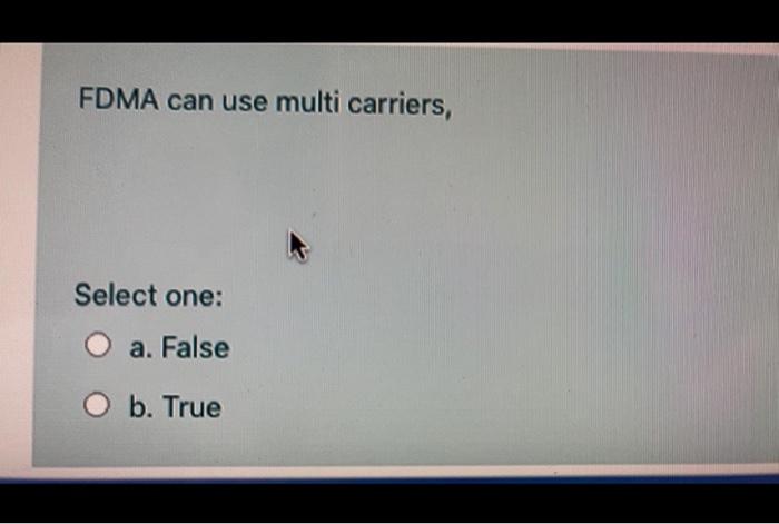 Solved FDMA can use multi carriers, Select one: a. False O | Chegg.com