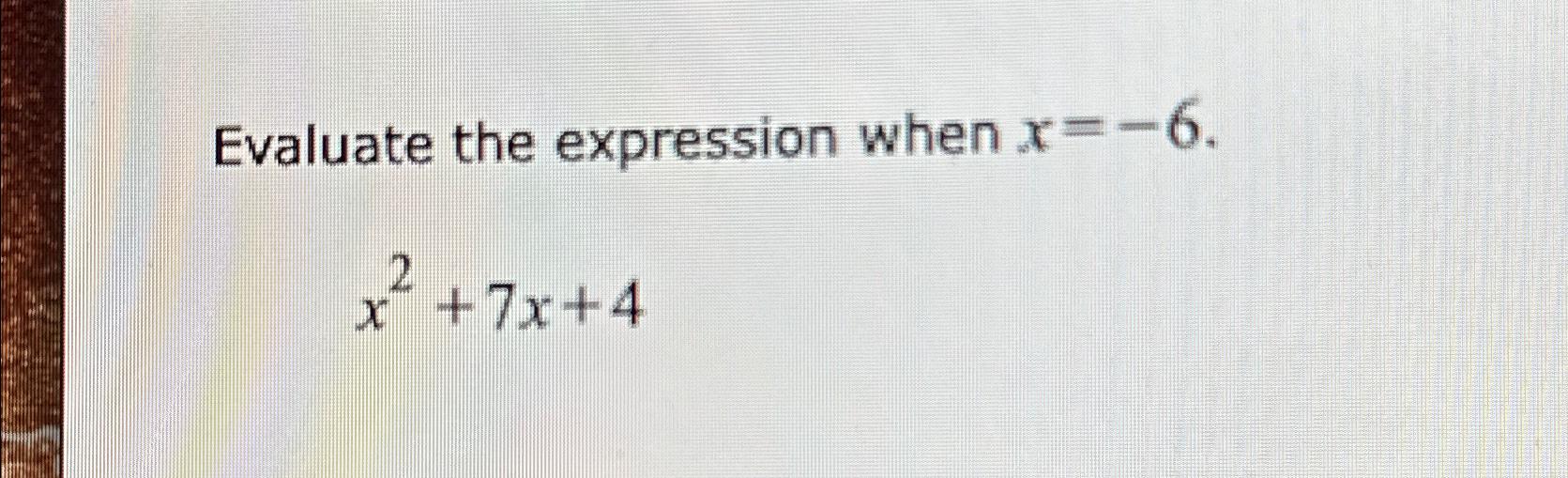 Solved Evaluate the expression when x=-6.x2+7x+4 | Chegg.com