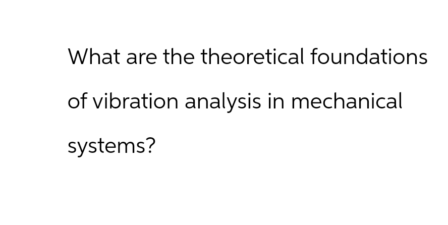 Solved What are the theoretical foundations of vibration | Chegg.com