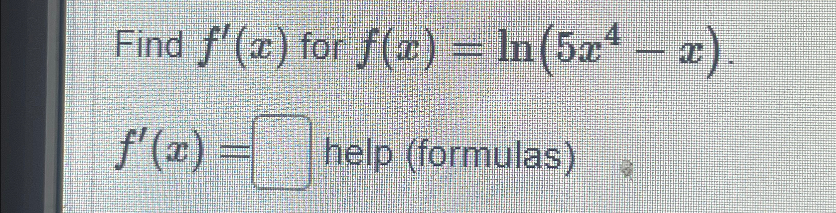 Solved Find f'(x) ﻿for f(x)=ln(5x4-x)f'(x)= ﻿help (formulas) | Chegg.com