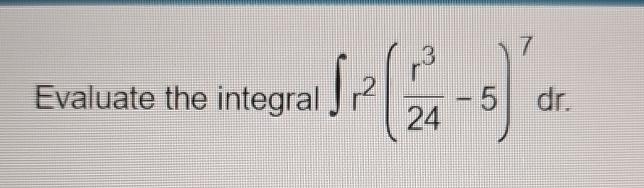 Solved Evaluate the integral ∫﻿﻿r2(r324-5)7dr | Chegg.com