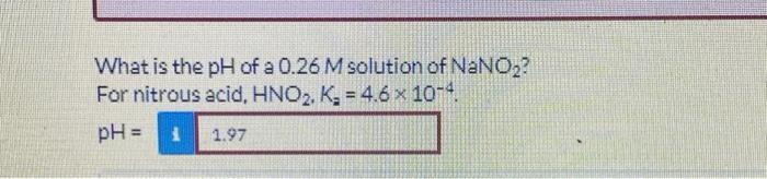 Solved What is the pH of a 0.26M solution of NaNO2 ? For | Chegg.com
