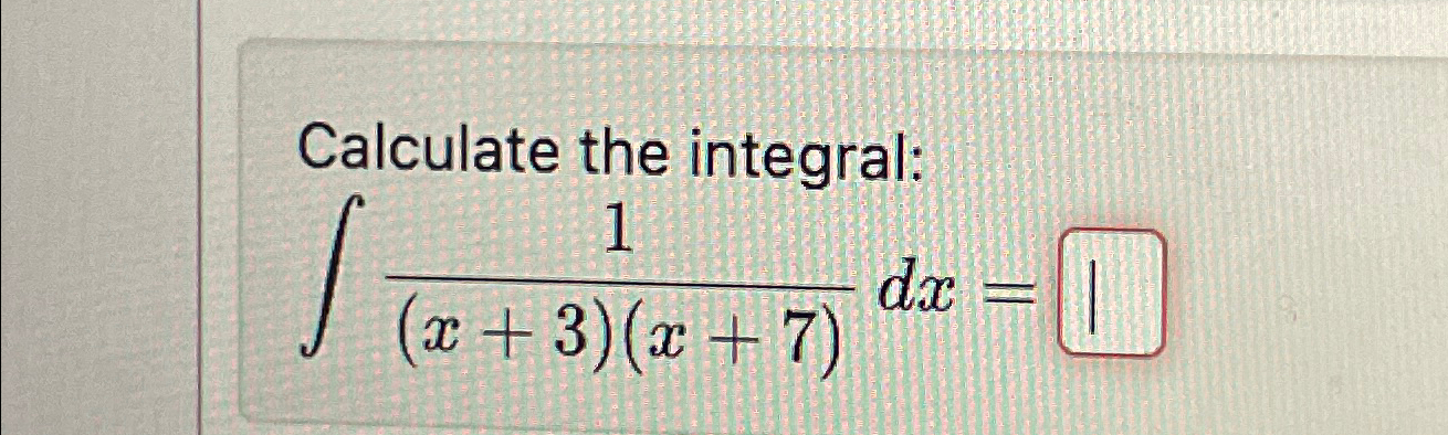 Solved Calculate the integral:∫﻿﻿1(x+3)(x+7)dx= | Chegg.com