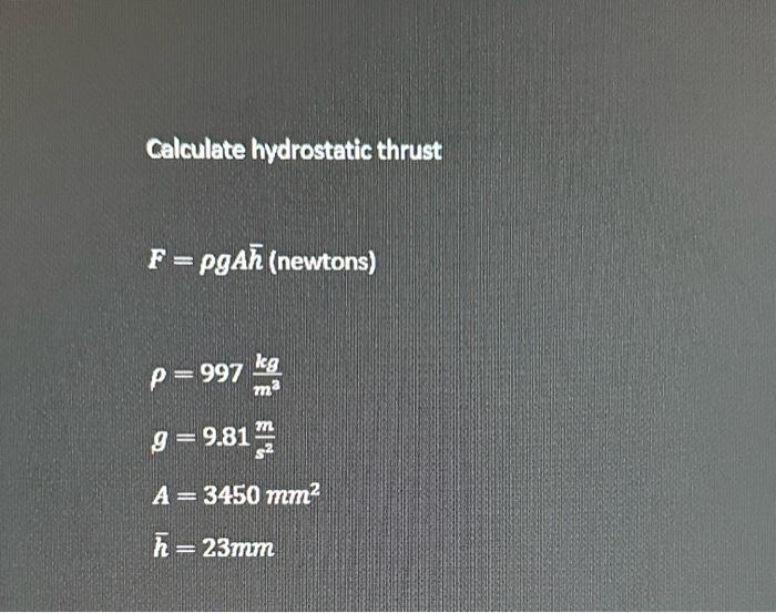 Solved Calculate hydrostatic thrust F=ρgAhˉ (newtons) p=997 | Chegg.com