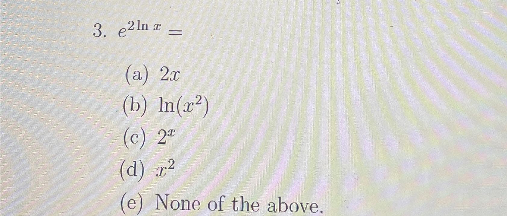 Solved e2lnx=(a) 2x(b) ln(x2)(c) 2x(d) x2(e) ﻿None of the | Chegg.com