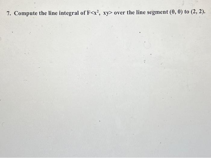 Solved 7. Compute the line integral of F over the line | Chegg.com
