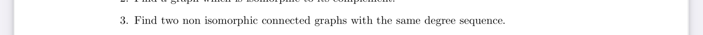 Find Two Non Isomorphic Connected Graphs With The