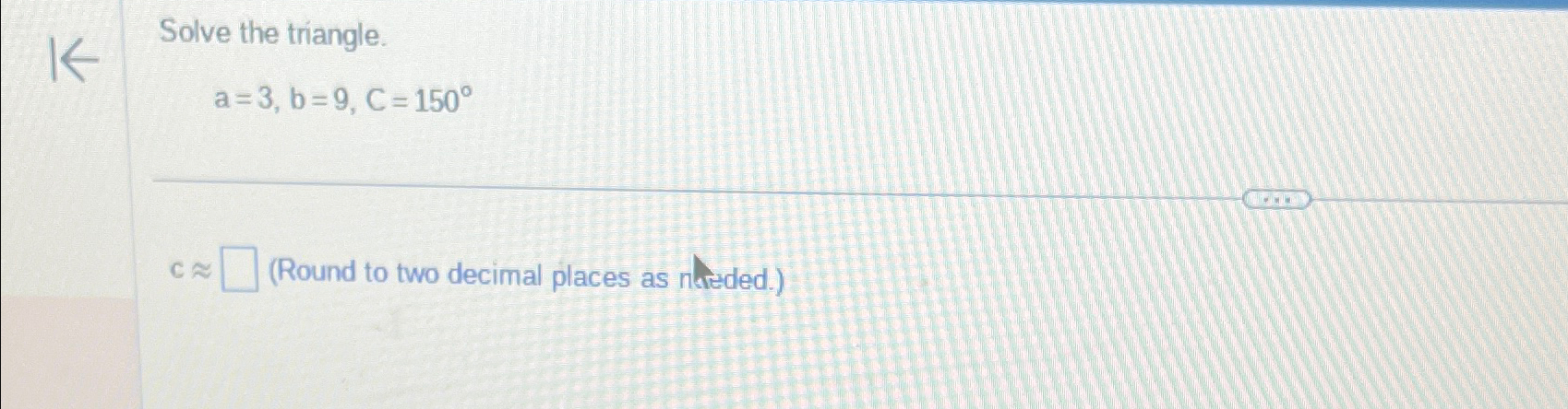 Solved Solve the triangle.a=3,b=9,C=150°c~~ (Round to two | Chegg.com