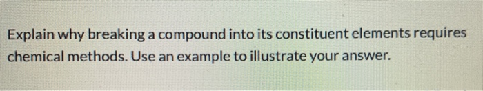Solved Explain why breaking a compound into its constituent | Chegg.com