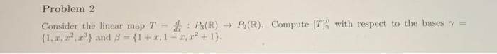 Solved Problem 2 Consider the linear map T=dd:P3(R)→P2(R). | Chegg.com