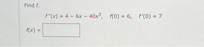 Solved Find f. f′′(x)=4−6x−40x3,f(0)=6,f′(0)=7 f(x)= | Chegg.com