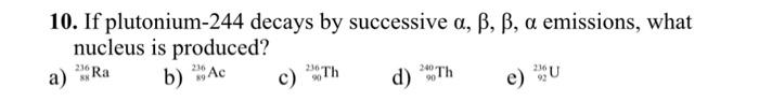 Solved 10. If plutonium- 244 decays by successive α,β,β,α | Chegg.com