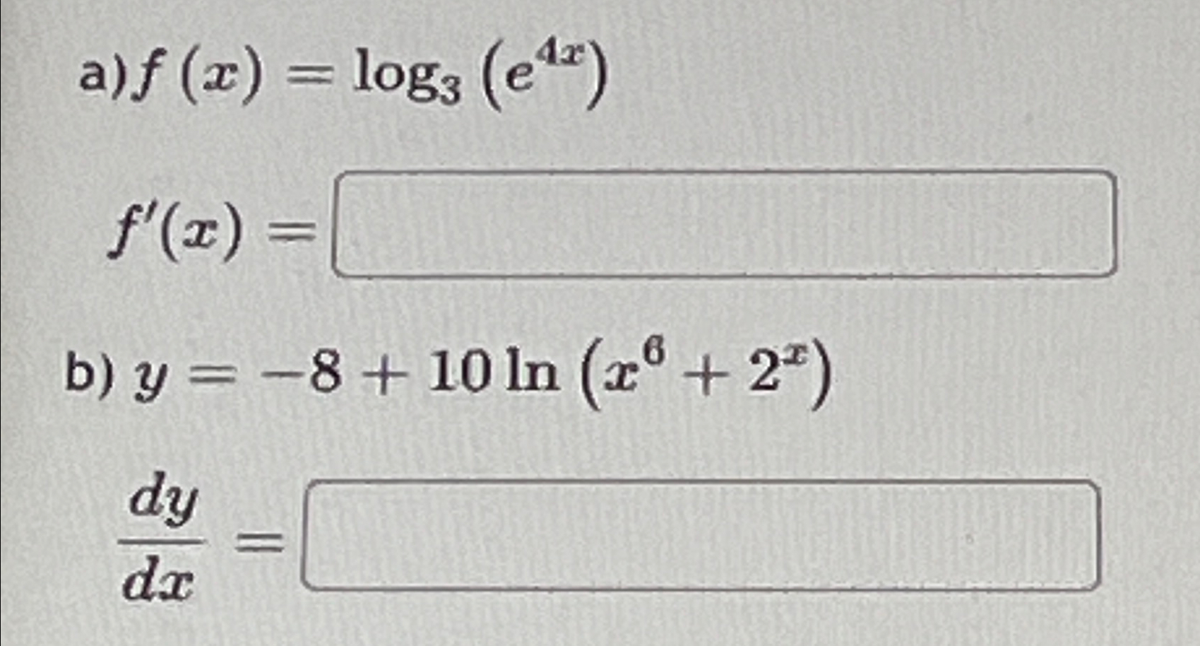 Solved a) f(x)=log3(e4x)f'(x)=b) y=-8+10ln(x6+2x)dydx= | Chegg.com