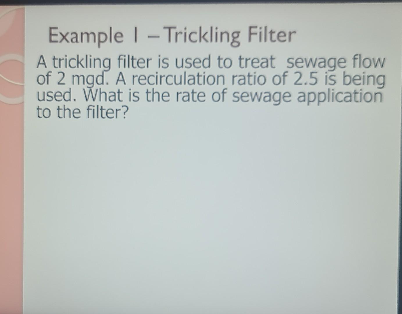 Solved Example I -Trickling Filter A trickling filter is | Chegg.com