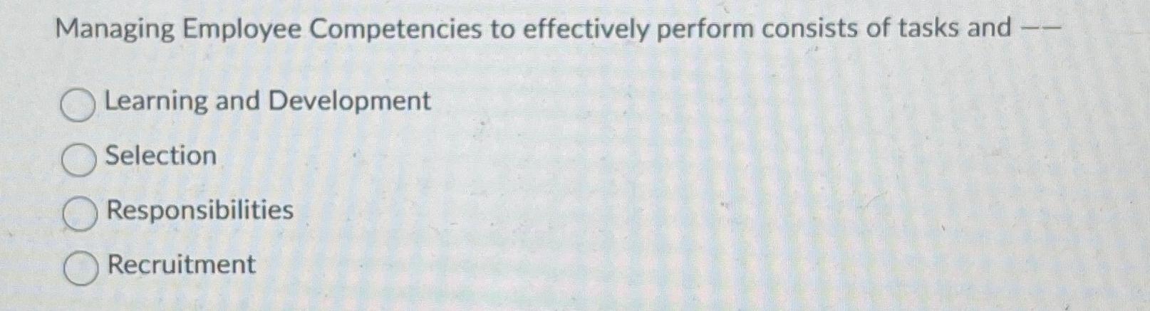 Solved Managing Employee Competencies to effectively perform | Chegg.com