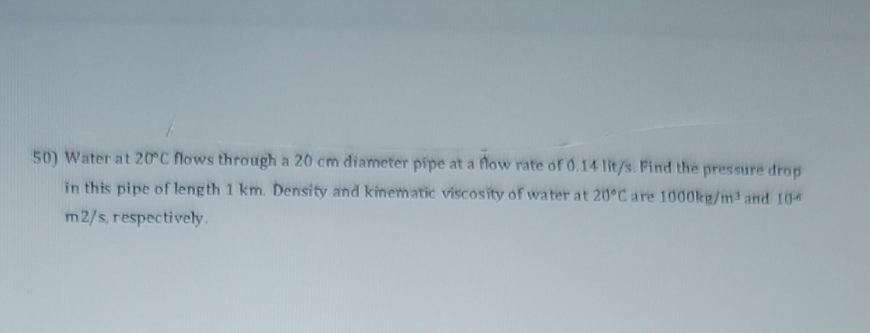 Solved 50) Water at 20∘C flows through a 20 cm diameter pipe | Chegg.com