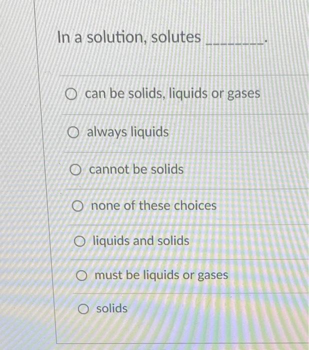 Solved In a solution, solutes O can be solids, liquids or | Chegg.com