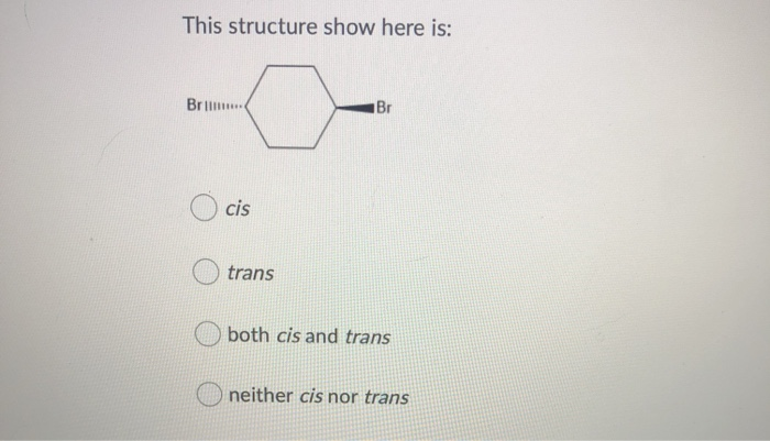Solved This structure show here is: Br... Br cis trans both | Chegg.com