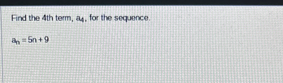 Solved Find the 4 ﻿th term, a4, ﻿for the sequence.an=5n+9 | Chegg.com