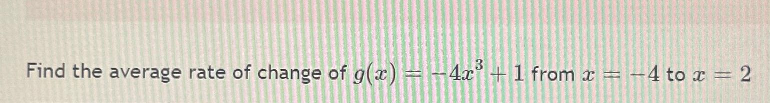 Solved Find the average rate of change of g(x)=-4x3+1 ﻿from | Chegg.com